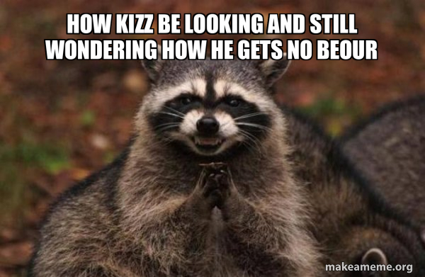 how kizz be looking and still wondering how he gets no beour - Evil ...
