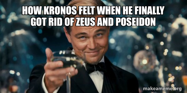 How Kronos felt when he finally got rid of Zeus and Poseidon - Great ...