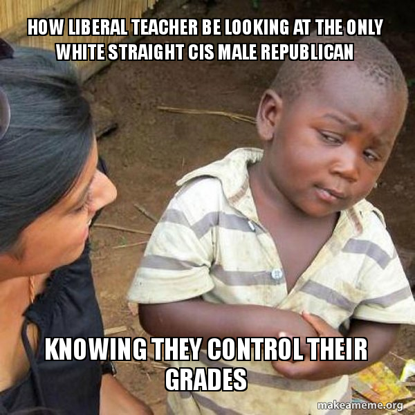 how liberal teacher be looking at the only white straight cis male ...
