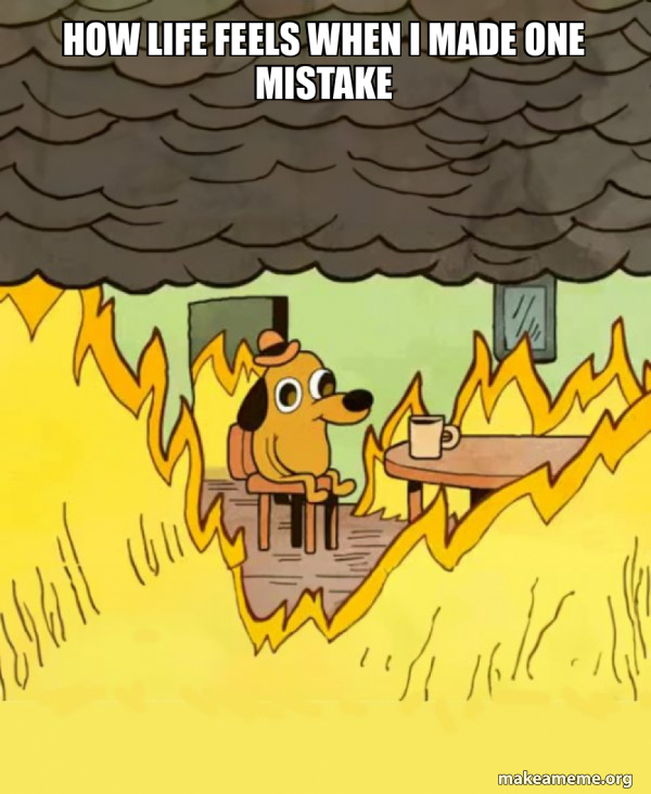 How life feels when I made one mistake - This Is Fine Meme Generator