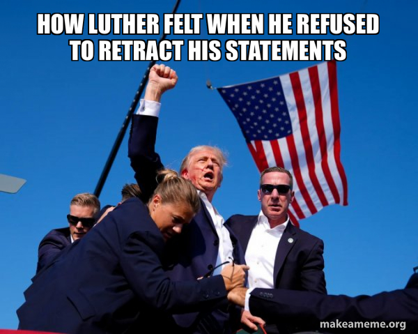How Luther felt when he refused to retract his statements - Trump Fist ...