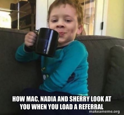 HOW MAC, NADIA AND SHERRY LOOK AT YOU WHEN YOU LOAD A REFERRAL Meme ...