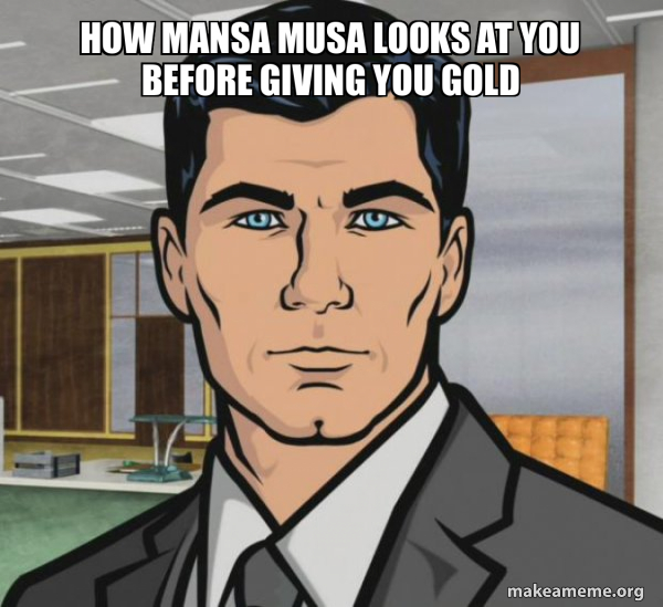 How Mansa Musa looks at you before giving you gold - Archer - Do you ...