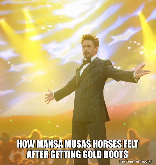 How Mansa Musas horses felt after getting gold boots - Tony Stark ...