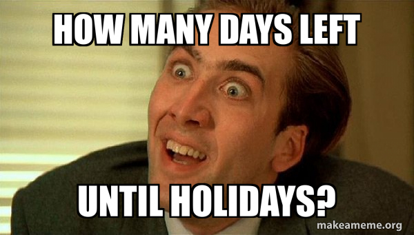 how many days left until holidays? - Sarcastic Nicholas Cage Meme Generator