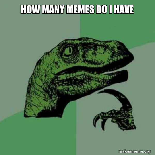 How many memes do I have - Philosoraptor Meme Generator