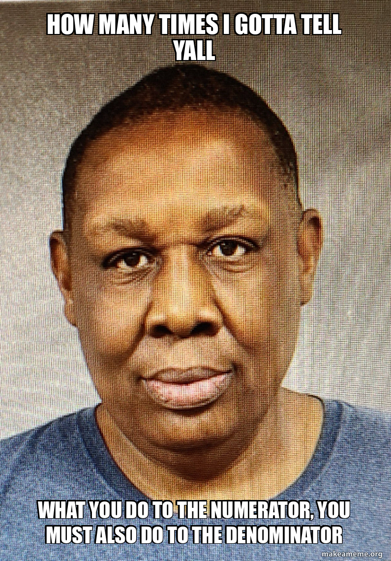 how many times i gotta tell yall what you do to the numerator, you must ...