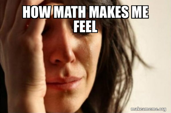 how math makes me feel - First World Problems Meme Generator