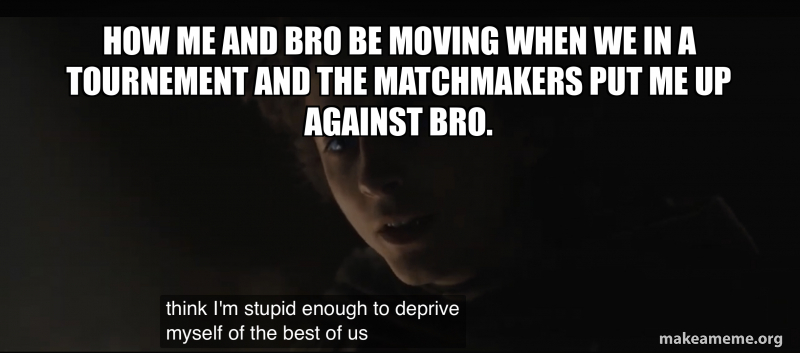 How me and bro be moving when we in a tournement and the matchmakers ...