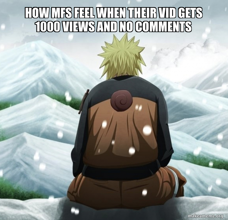 How MFS FEEL WHEN THEIR VID GETS 1000 VIEWS AND NO COMMENTS Meme Generator