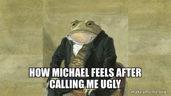 How Michael feels after calling me ugly - Colonel Toad Meme Generator