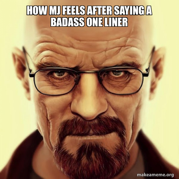 how mj feels after saying a badass one liner - Walter White Breaking ...
