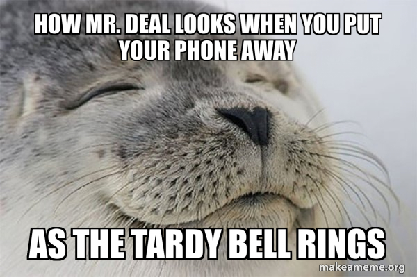 How Mr. Deal looks when you put your phone away as the tardy bell rings ...