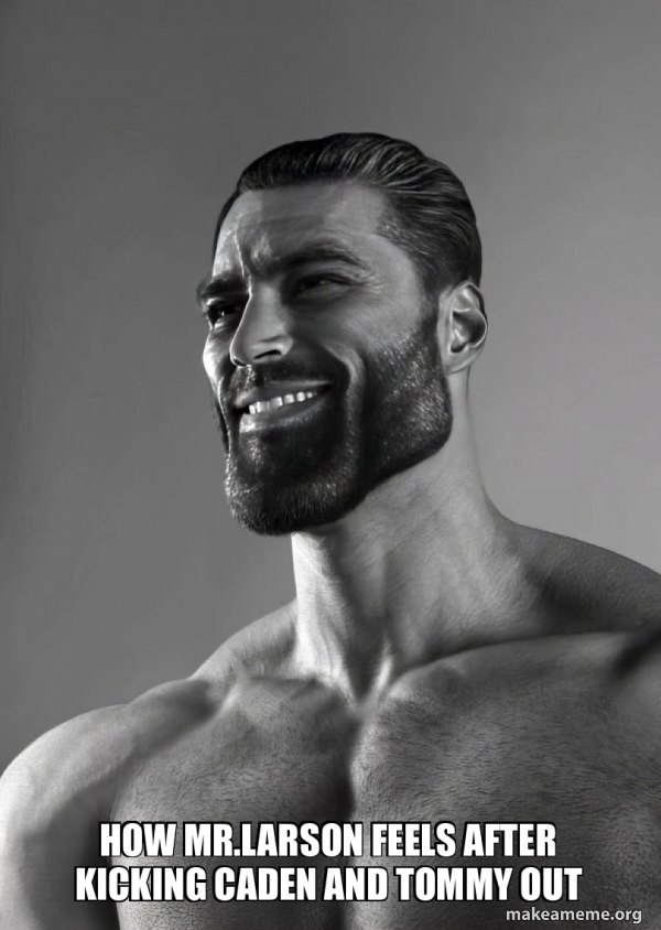 How Mr.Larson feels after kicking Caden and Tommy out - Gigachad Meme ...