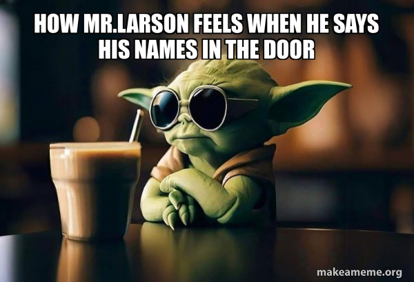 How Mr.Larson feels when he says his names in the door - Cool Yoda ...
