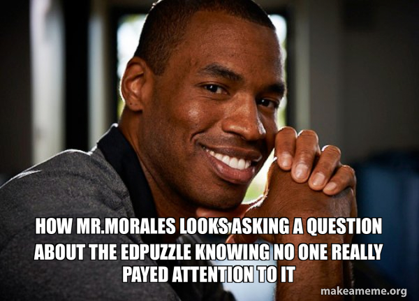 How Mr.morales looks asking a question about the edpuzzle knowing no ...