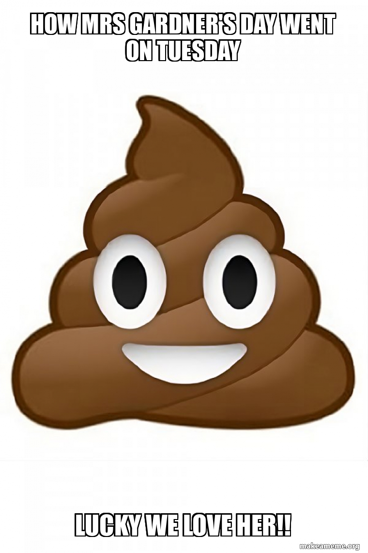 How Mrs Gardner's day went on Tuesday Lucky we love her!! - Poop Emoji ...