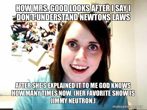 How Mrs. Good looks after i say i don't understand newtons laws after ...