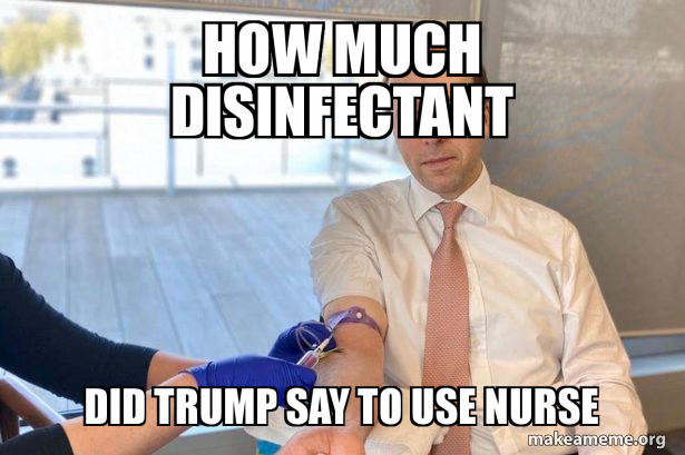 How muCh DISINFECTANT Did trump say to use nurse Meme Generator