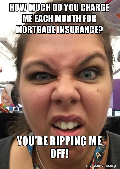 How much do you charge me each month for mortgage insurance? You're ...