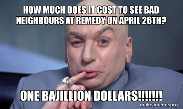 How much does it cost to see Bad Neighbours at Remedy on April 26th ...