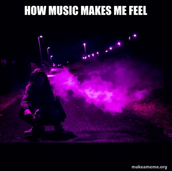 How music makes me feel - Vape Nation Meme Generator