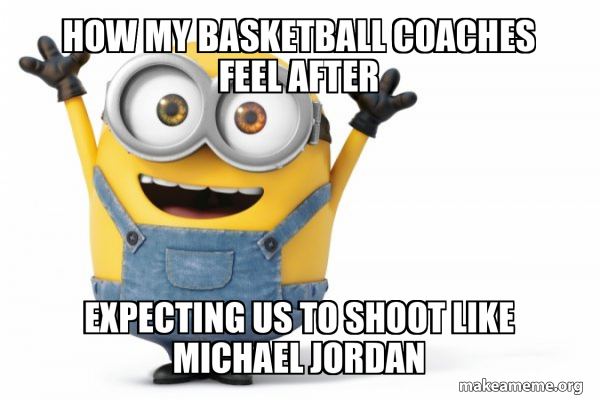 How my basketball coaches feel after expecting us to shoot like Michael ...