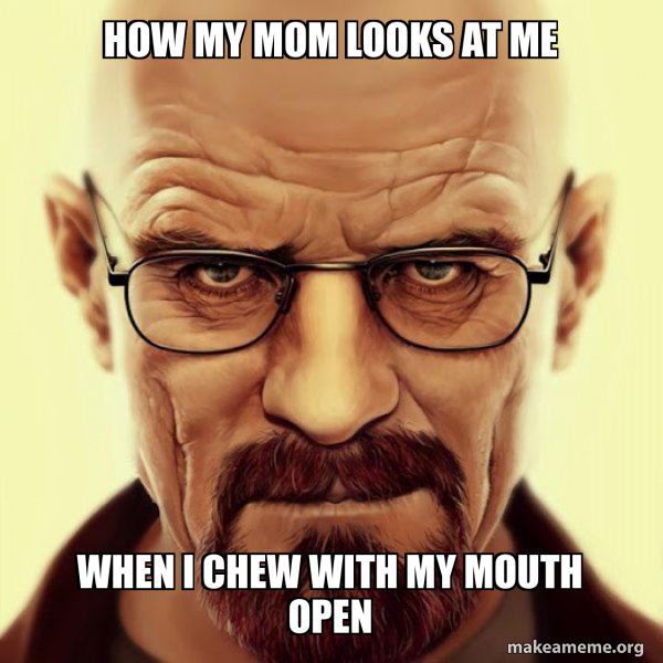 How my mom looks at me when i chew with my mouth open - Walter White ...