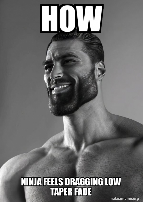 How Ninja feels dragging low taper fade - Gigachad Meme Generator