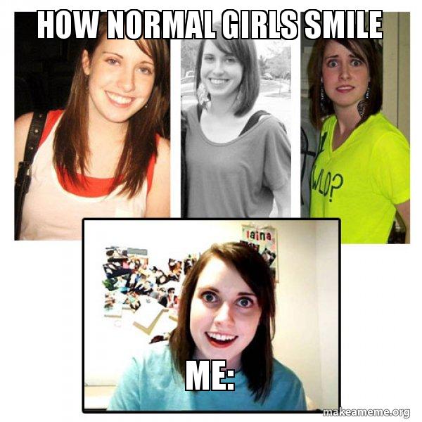 How normal girls smile Me: - OAG's Overly Attached GirlFriend's Meme ...