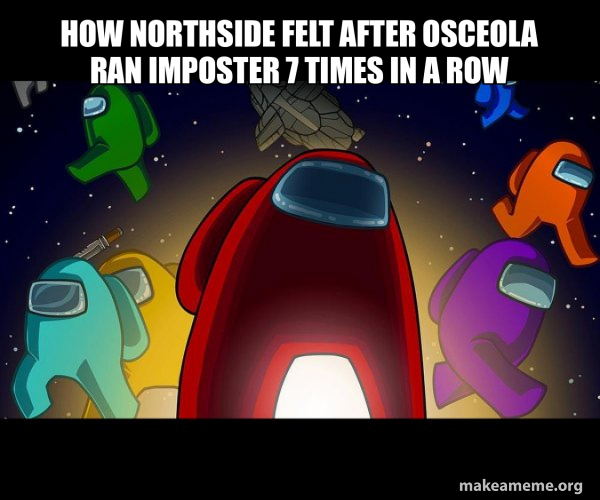 How Northside felt after osceola ran imposter 7 times in a row - Among ...