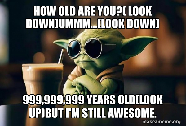how old are you?( look down)ummm...(look down) 999,999,999 years old ...