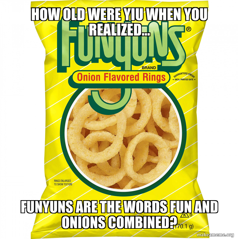 How old were yiu when you realized… Funyuns are the words fun and ...