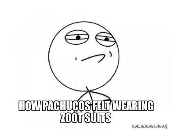 how pachucos felt wearing zoot suits - Challenge Acccepted Meme Generator