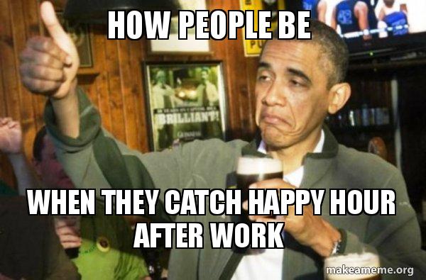 How people be When they catch happy hour after work - Upvote Obama ...