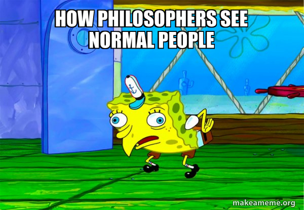 How philosophers see normal people - Mocking SpongeBob Meme Generator