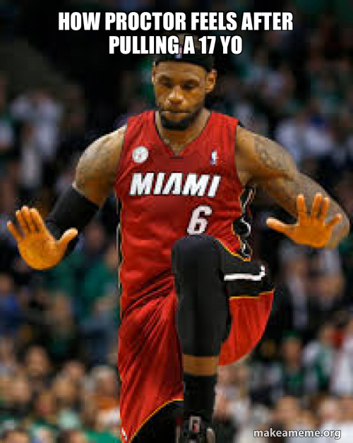 How Proctor feels after pulling a 17 yo Meme Generator