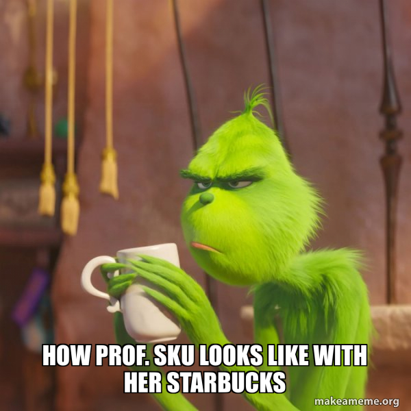 How prof. SKU looks like with her starbucks - Grinch Meme Generator