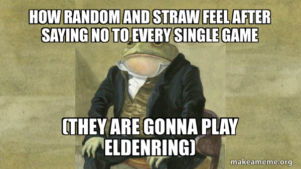 How random and straw feel after saying no to every single game (they ...