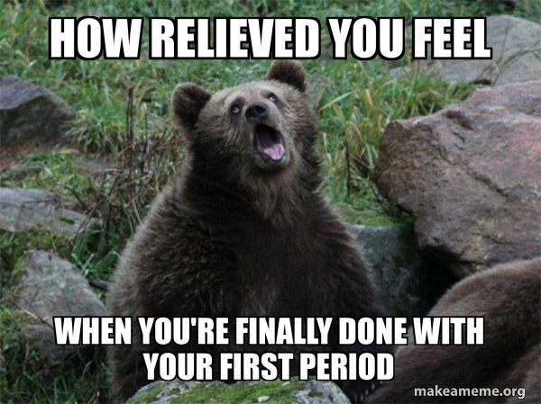 how relieved you feel when you're finally done with your first period ...