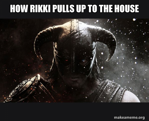 how rikki pulls up to the house - Skyrim Meme Generator