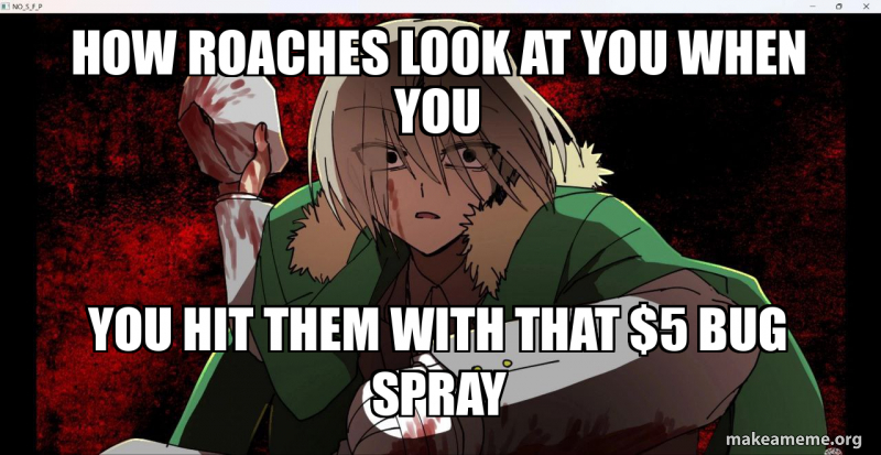 How roaches look at you when You YOU HIT THEM WITH THAT $5 BUG SPRAY ...