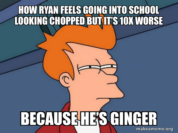How Ryan feels going into school looking chopped but it’s 10x worse ...