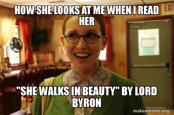 How she looks at me when I read her "She Walks in Beauty" by Lord Byron ...