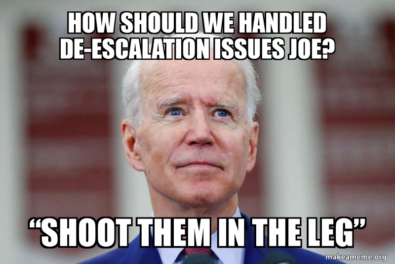 How should we handled de-ESCALATION issues Joe? â€œShoot them in the ...