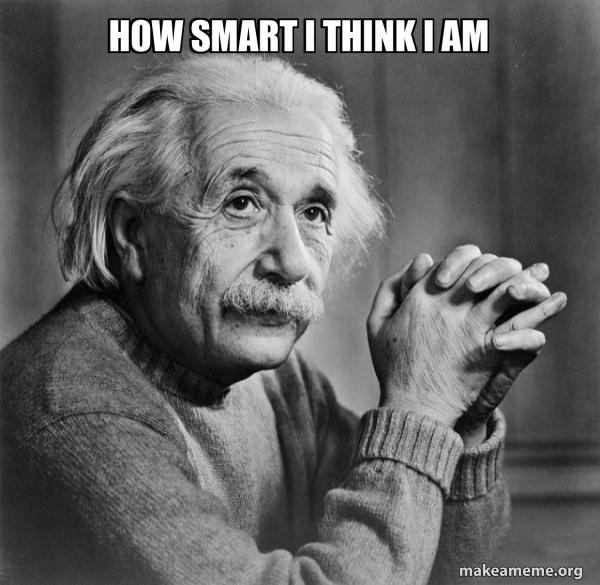 how smart i think i am - Serious Albert Einstein Meme Generator
