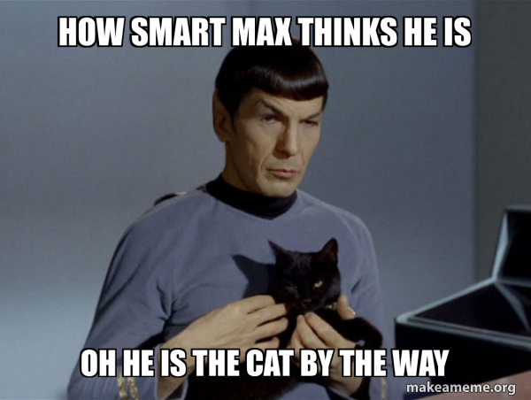 how smart max thinks he is oh he is the cat by the way - Spock and Cat ...