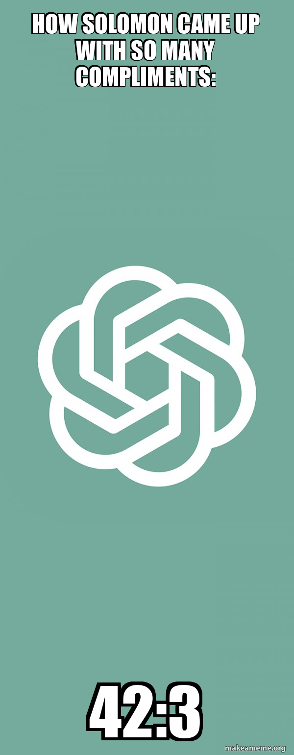 HOW SOLOMON CAME UP WITH SO MANY COMPLIMENTS: 42:3 - ChatGPT Meme Generator