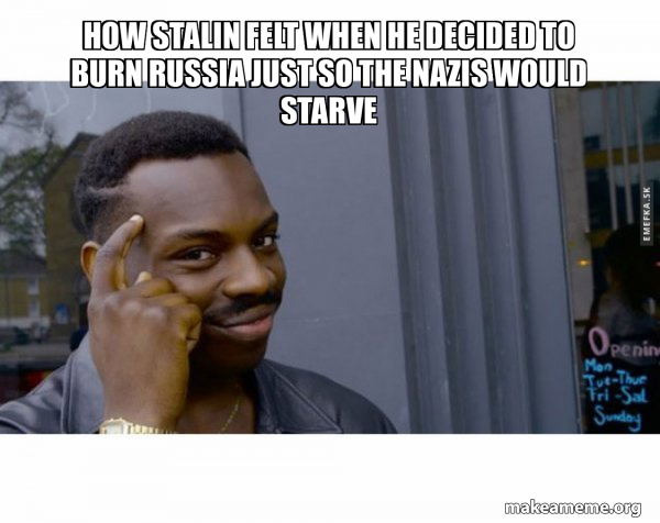 How Stalin felt when he decided to burn Russia just so the Nazis would ...