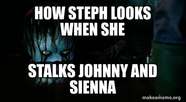 how steph looks when she stalks johnny and sienna - Pennywise It Meme ...